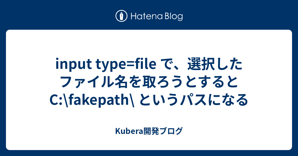 input type=file で、選択したファイル名を取ろうとすると C:\fakepath\ というパスになる - Kubera開発ブログ