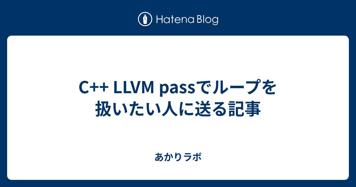 C++ LLVM passでループを扱いたい人に送る記事 - あかりラボ