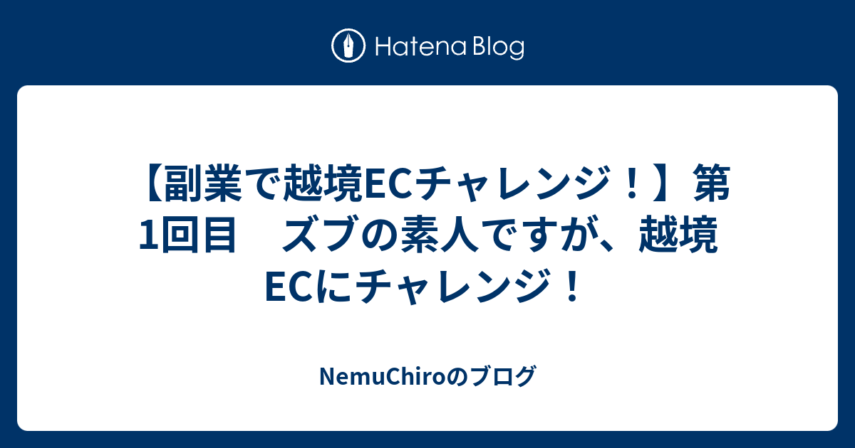 【副業で越境ECチャレンジ！】第1回目 ズブの素人ですが、越境ECにチャレンジ！ - NemuChiroのブログ