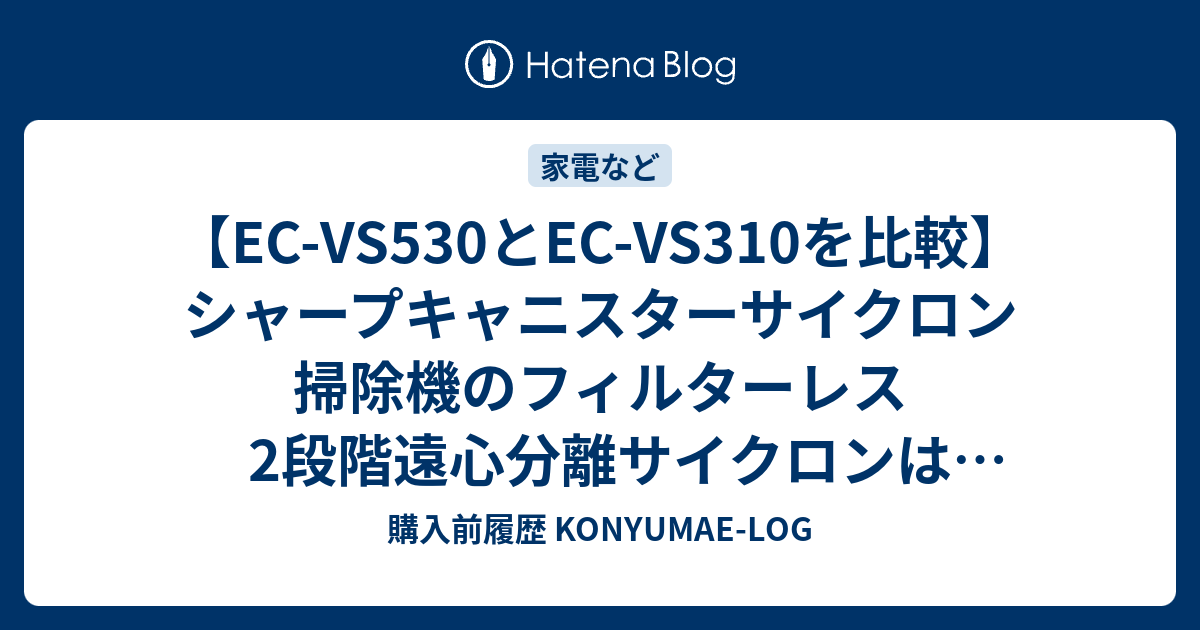 【EC-VS530とEC-VS310を比較】シャープキャニスターサイクロン掃除機のフィルターレス2段階遠心分離サイクロンはフィルター違い - 購入前履歴 KONYUMAE-LOG
