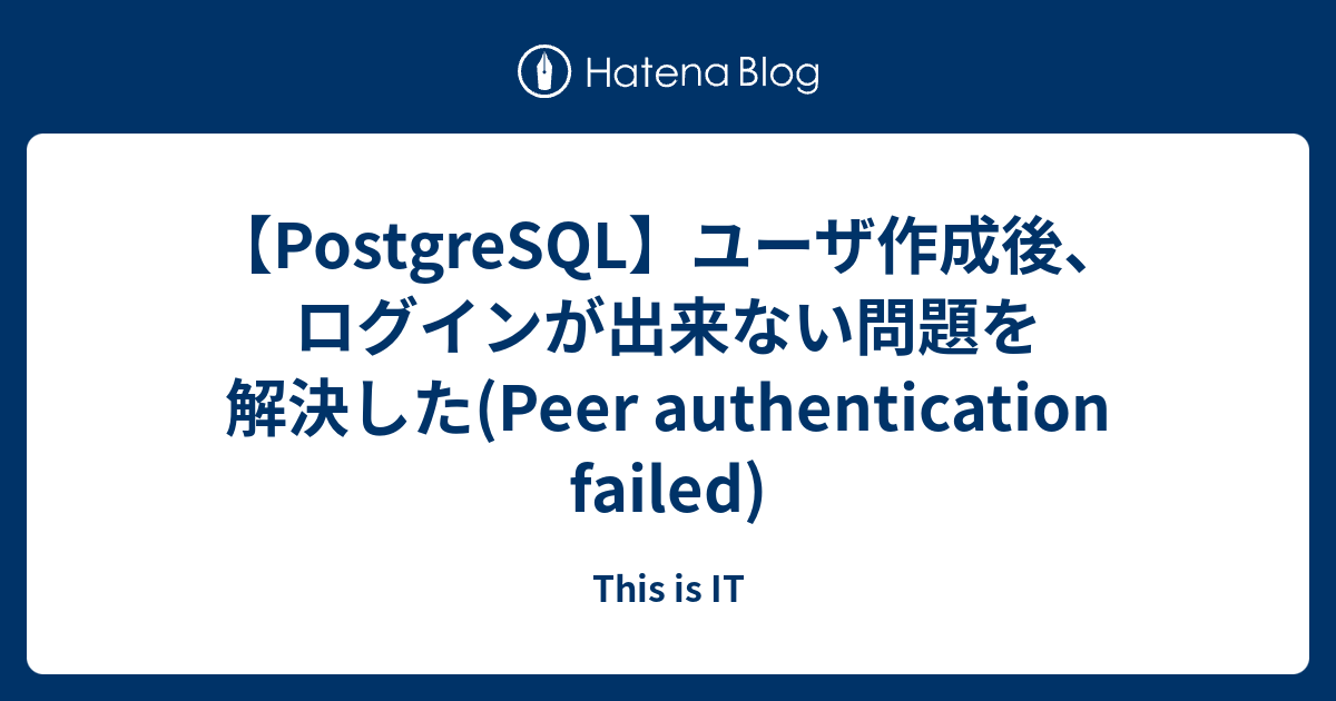 【PostgreSQL】ユーザ作成後、ログインが出来ない問題を解決した(Peer authentication failed) - This is IT