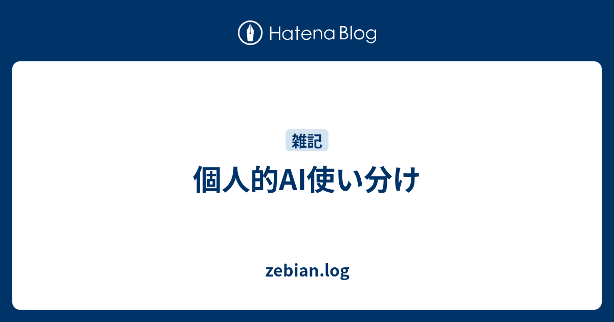 個人的AI使い分け - zebian.log