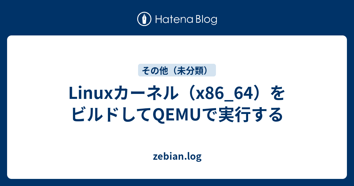 Linuxカーネル（x86_64）をビルドしてQEMUで実行する - zebian.log