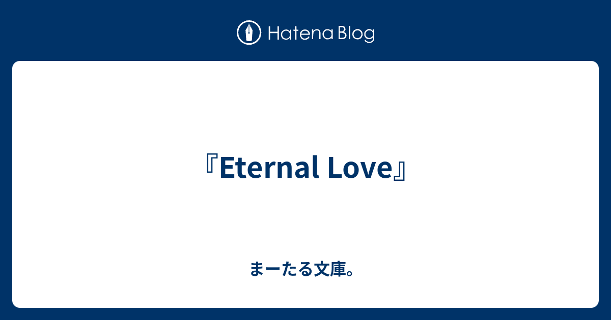 『Eternal Love』 - まーたる文庫。