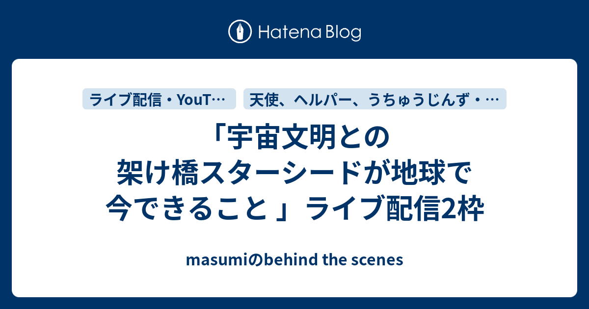 「宇宙文明との架け橋スターシードが地球で今できること 」ライブ配信2枠 - masumiのbehind the scenes