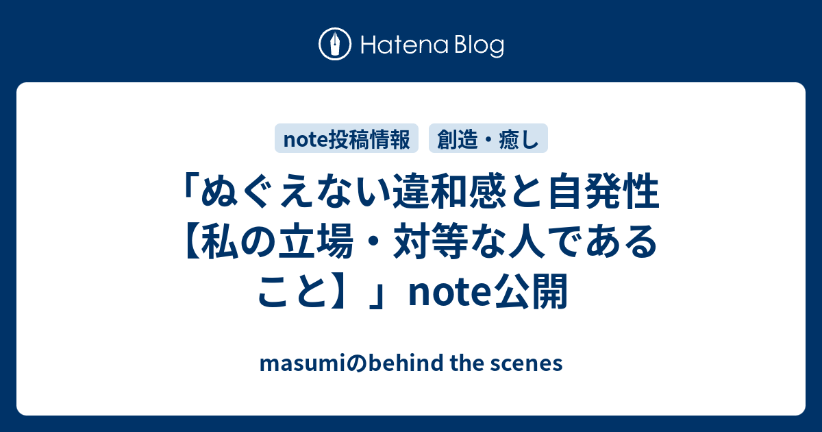 「ぬぐえない違和感と自発性【私の立場・対等な人であること】」note公開 - masumiのbehind the scenes