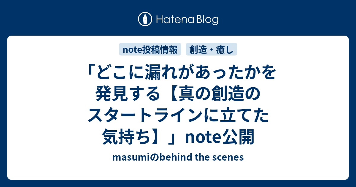 「どこに漏れがあったかを発見する【真の創造のスタートラインに立てた気持ち】」note公開 - masumiのbehind the scenes