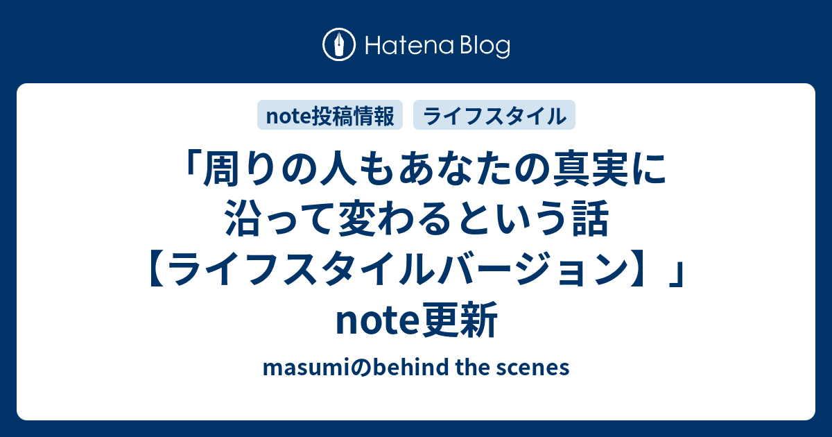 「周りの人もあなたの真実に沿って変わるという話【ライフスタイルバージョン】」note更新 - masumiのbehind the scenes