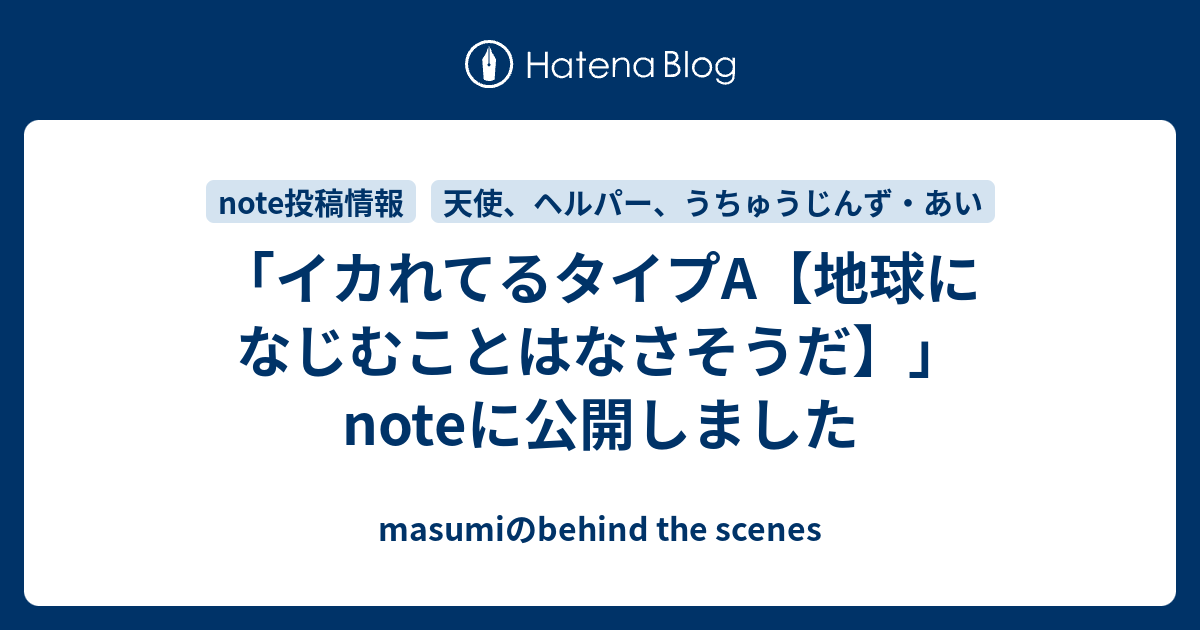 「イカれてるタイプA【地球になじむことはなさそうだ】」noteに公開しました - masumiのbehind the scenes