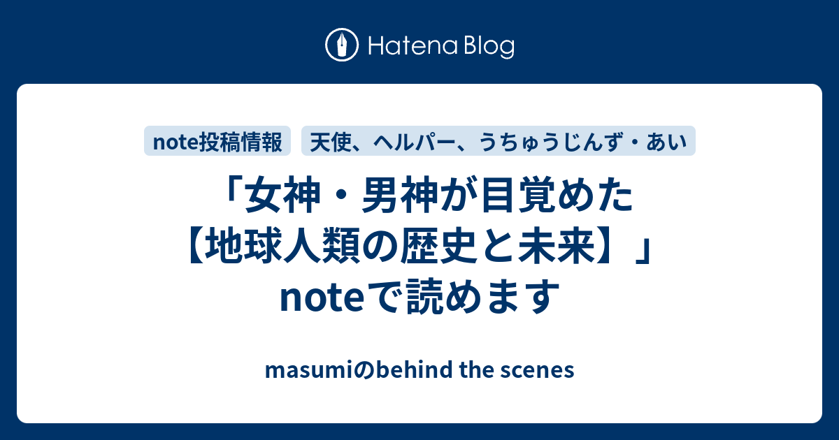 「女神・男神が目覚めた【地球人類の歴史と未来】」noteで読めます - masumiのbehind the scenes