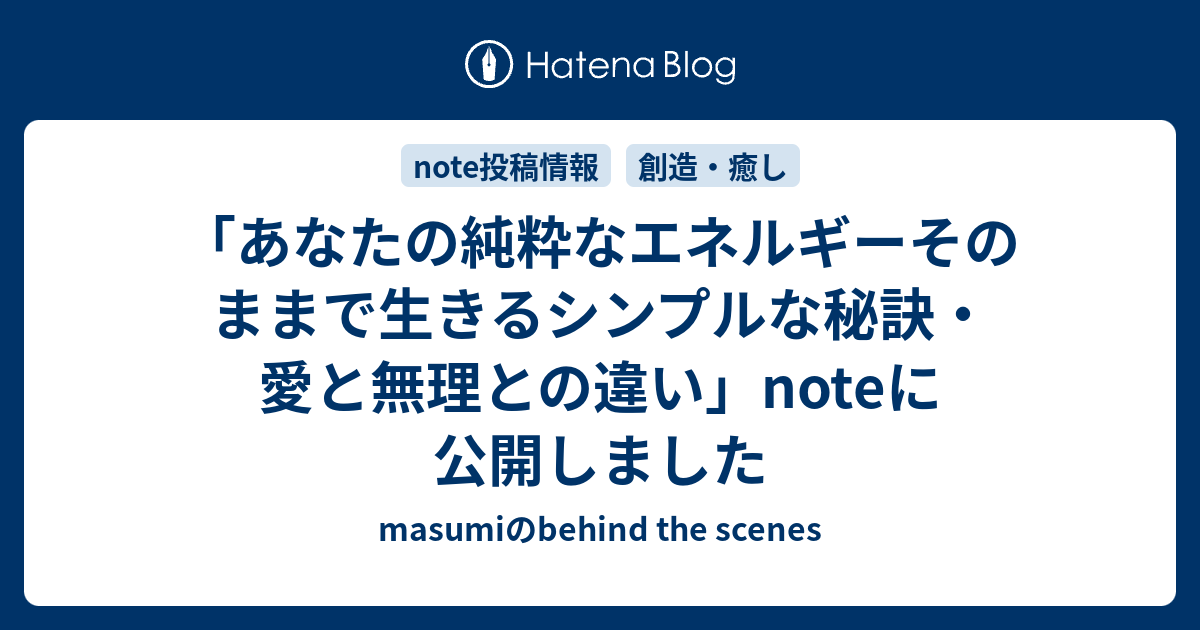 「あなたの純粋なエネルギーそのままで生きるシンプルな秘訣・愛と無理との違い」noteに公開しました - masumiのbehind the scenes