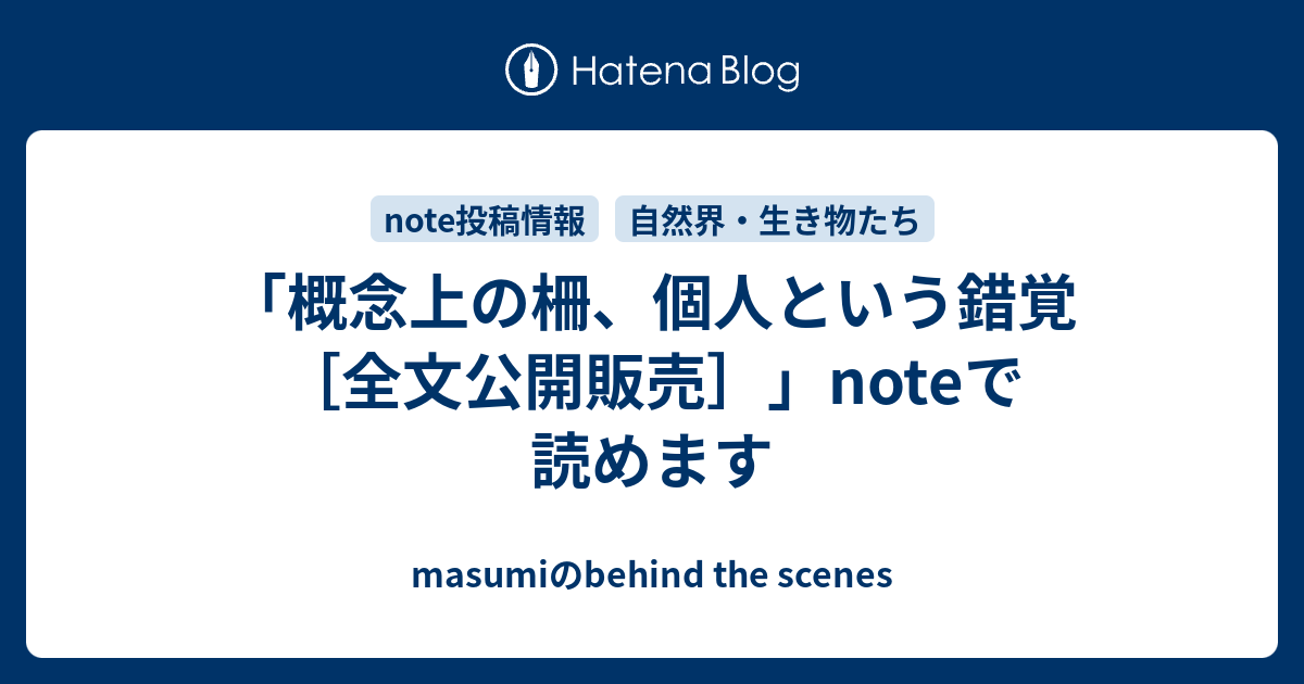 「概念上の柵、個人という錯覚[全文公開販売]」noteで読めます - masumiのbehind the scenes