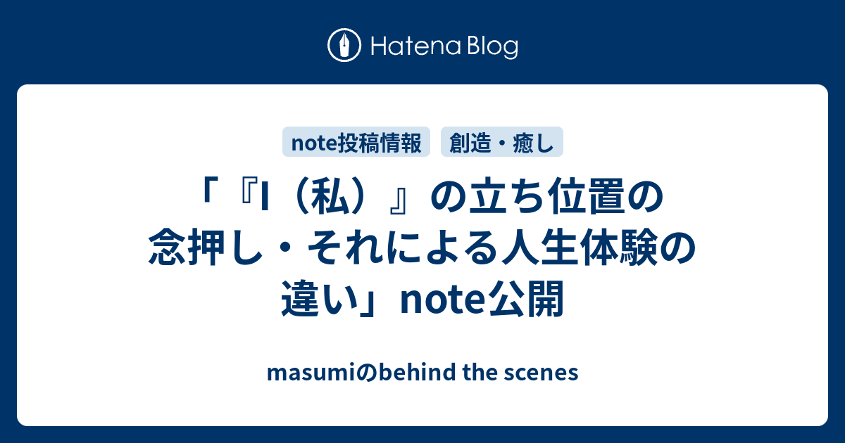 I（私）』の立ち位置の念押し・それによる人生体験の違い」note公開 - masumiのbehind the scenes