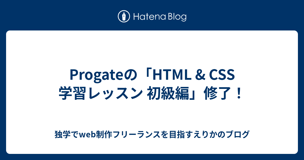 Progateの「HTML & CSS 学習レッスン 初級編」修了！ - 独学でweb制作フリーランスを目指すえりかのブログ
