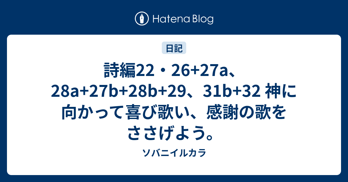 詩編22・26+27a、28a+27b+28b+29、31b+32 神に向かって喜び歌い、感謝の歌をささげよう。 - ソバニイルカラ