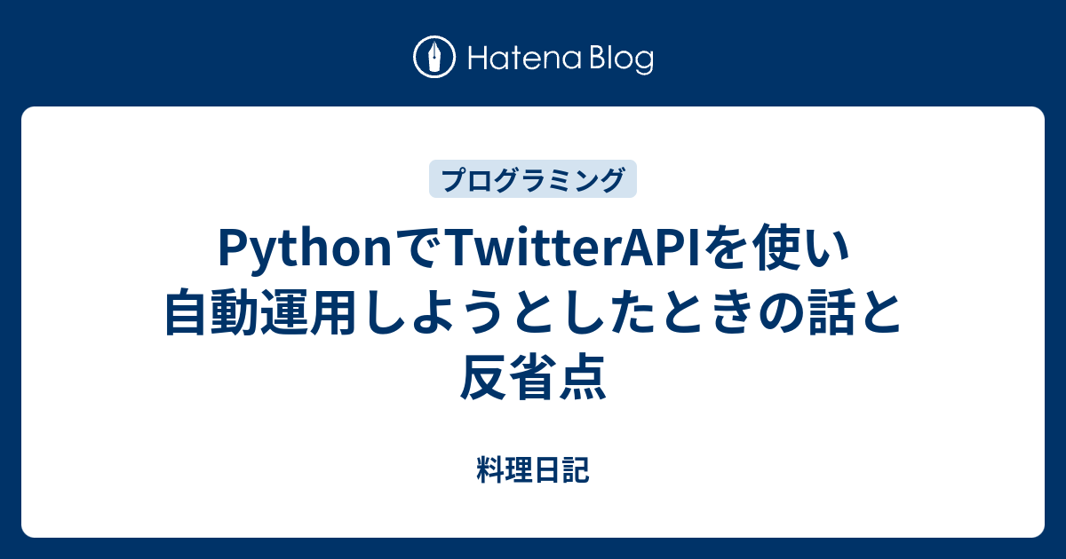 PythonでTwitterAPIを使い自動運用しようとしたときの話と反省点 - 料理日記