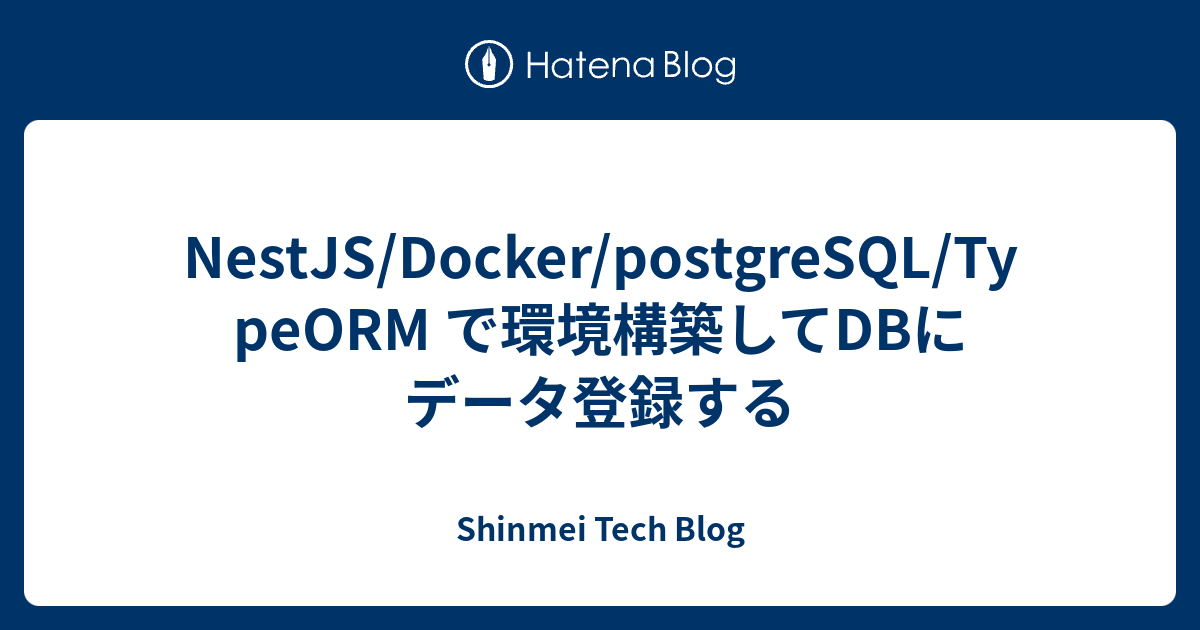 NestJS/Docker/postgreSQL/TypeORM で環境構築してDBにデータ登録する - Shinmei Tech Blog