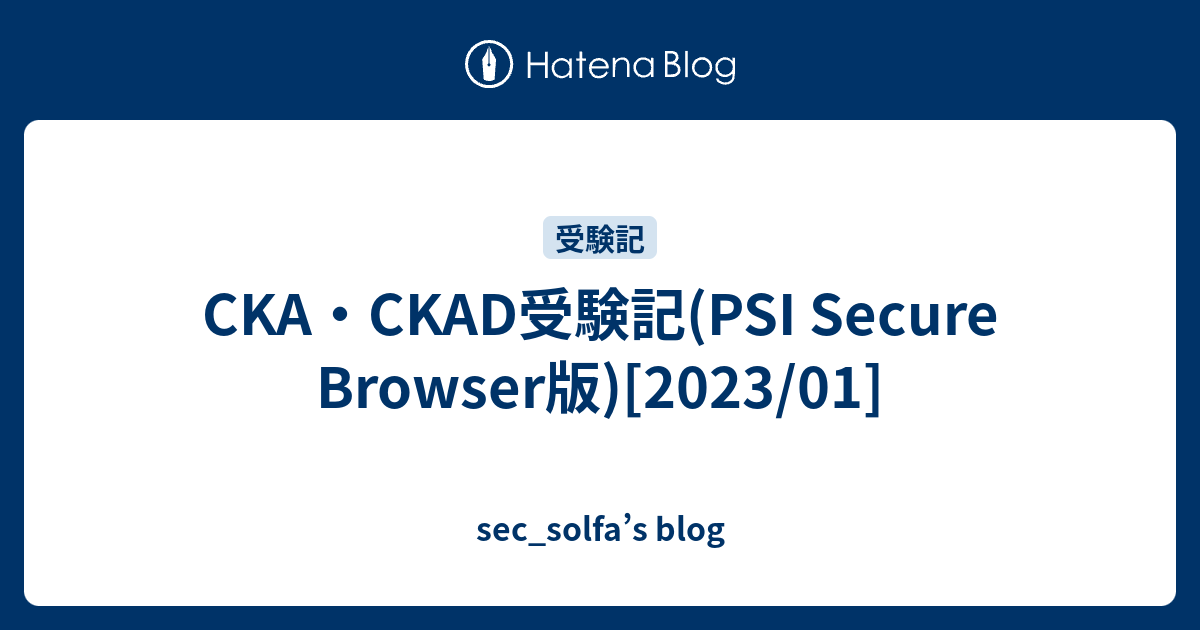CKA・CKAD受験記(PSI Secure Browser版)[2023/01] - sec_solfa’s blog