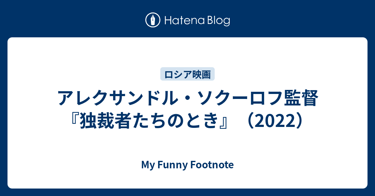 アレクサンドル・ソクーロフ監督『独裁者たちのとき』（2022） - My Funny Footnote