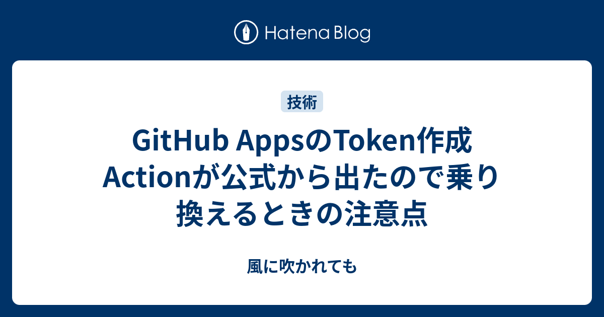 GitHub AppsのToken作成Actionが公式から出たので乗り換えるときの注意点 - 風に吹かれても