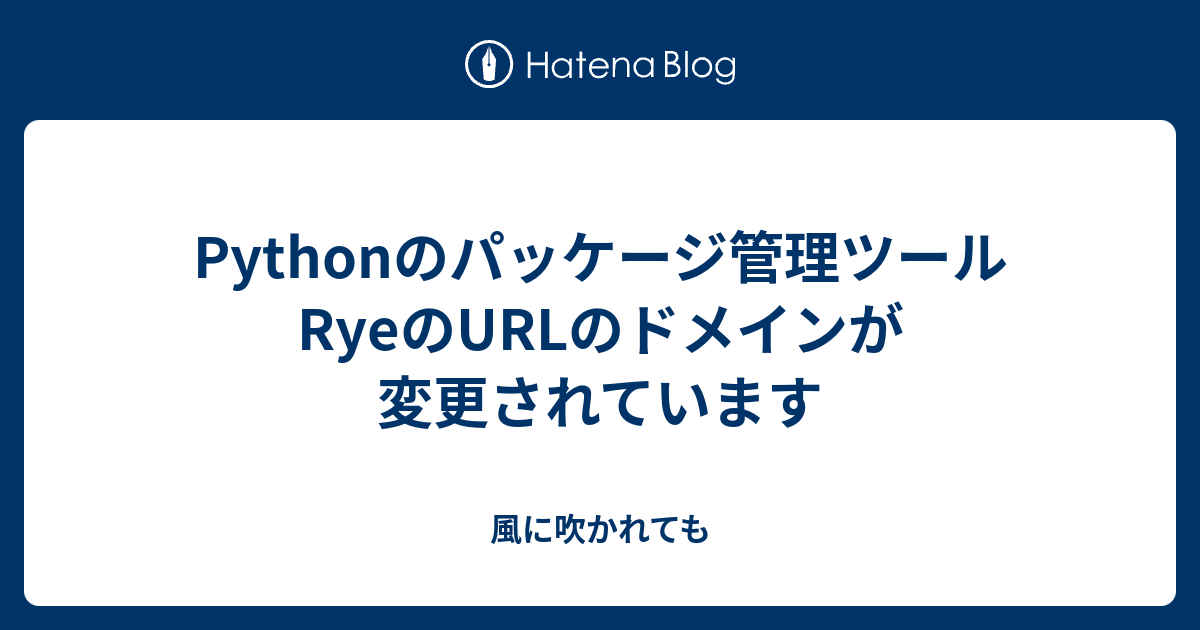 Pythonのパッケージ管理ツールRyeのURLのドメインが変更されています - 風に吹かれても