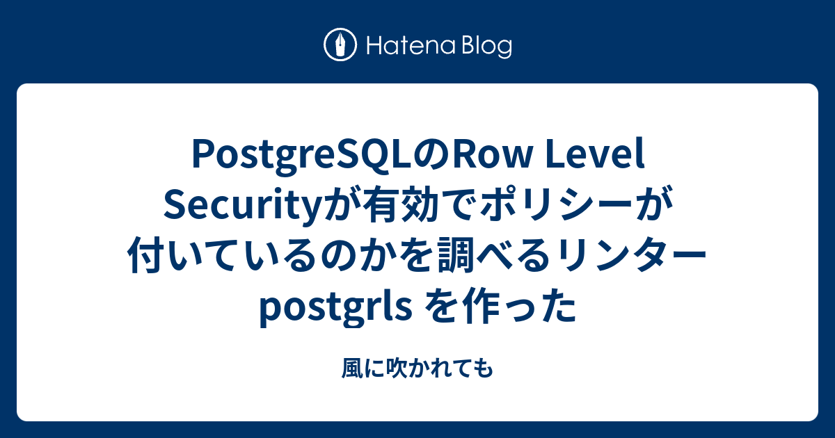 PostgreSQLのRow Level Securityが有効でポリシーが付いているのかを調べるリンター postgrls を作った - 風に吹かれても