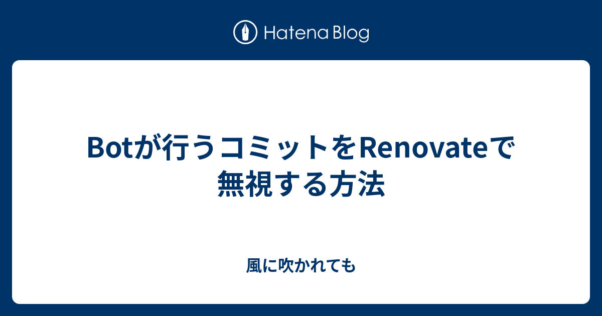 Botが行うコミットをRenovateで無視する方法 - 風に吹かれても