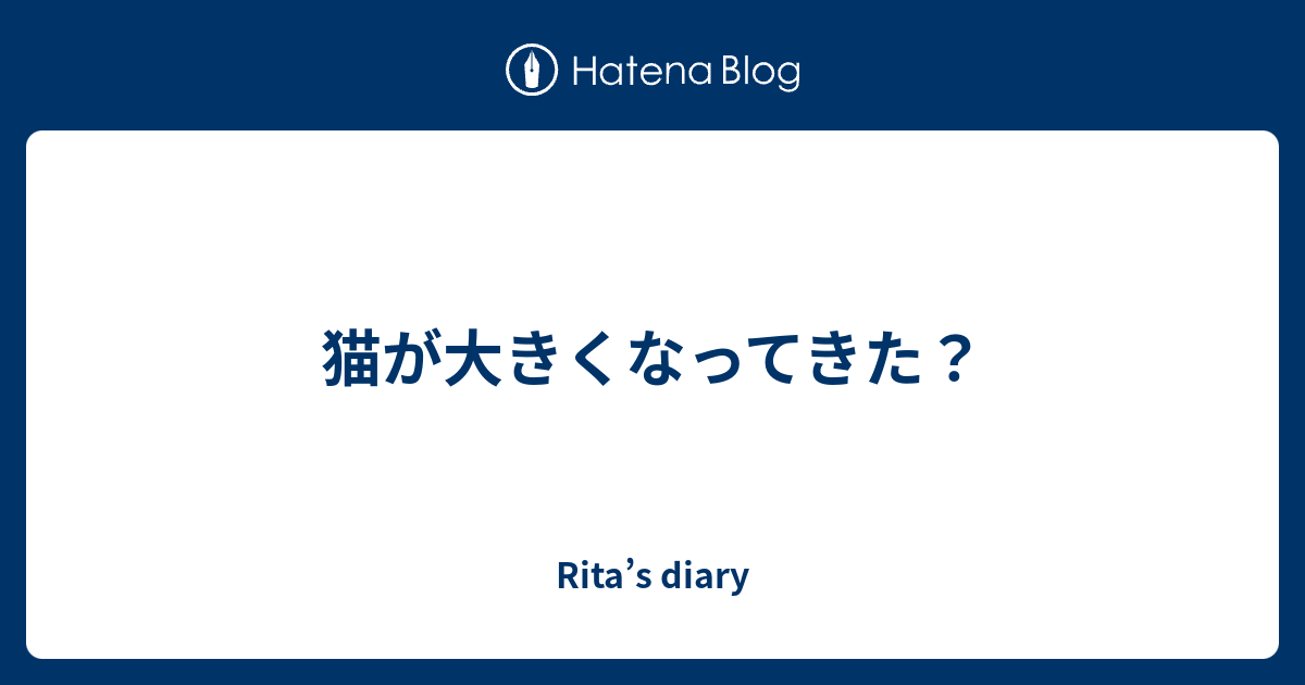 猫が大きくなってきた？ - Rita’s diary