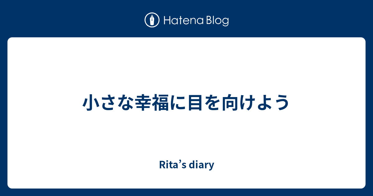 小さな幸福に目を向けよう - Rita’s diary