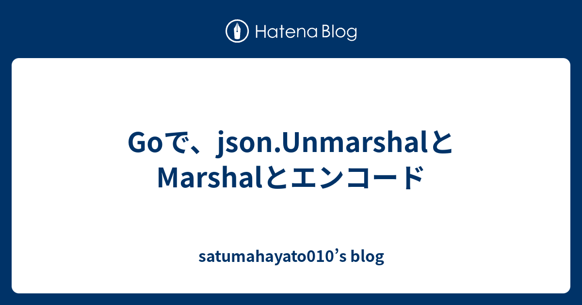 Goで、json.UnmarshalとMarshalとエンコード - satumahayato010’s blog