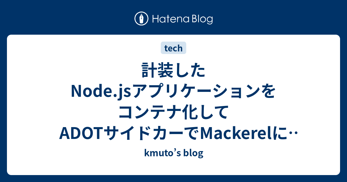 計装したNode.jsアプリケーションをコンテナ化してADOTサイドカーでMackerelにトレースを送ってみた - kmuto’s blog