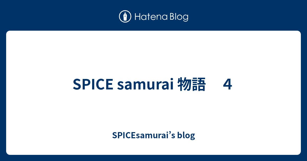 SPICE samurai 物語 4 - SPICEsamurai’s blog