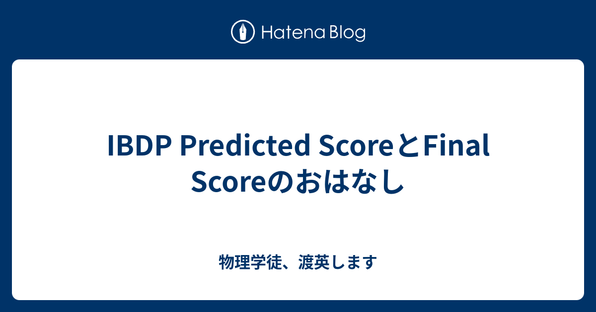 IBDP Predicted ScoreとFinal Scoreのおはなし - 物理学徒、渡英します