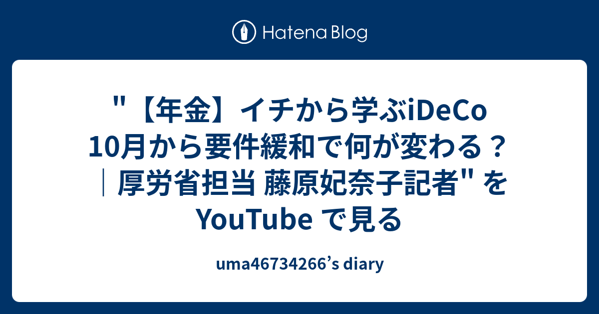 年金】イチから学ぶiDeCo 10月から要件緩和で何が変わる？｜厚労省担当 藤原妃奈子記者" を YouTube で見る - uma46734266’s diary