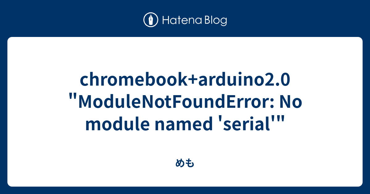 chromebook+arduino2.0 "ModuleNotFoundError: No module named 'serial'" - めも