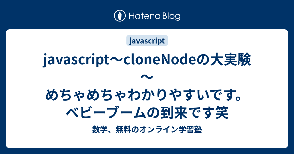 javascript～cloneNodeの大実験～めちゃめちゃわかりやすいです。ベビーブームの到来です笑 - 数学、無料のオンライン学習塾