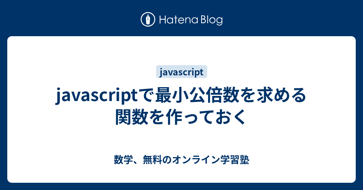 javascriptで最小公倍数を求める関数を作っておく - 数学、無料のオンライン学習塾