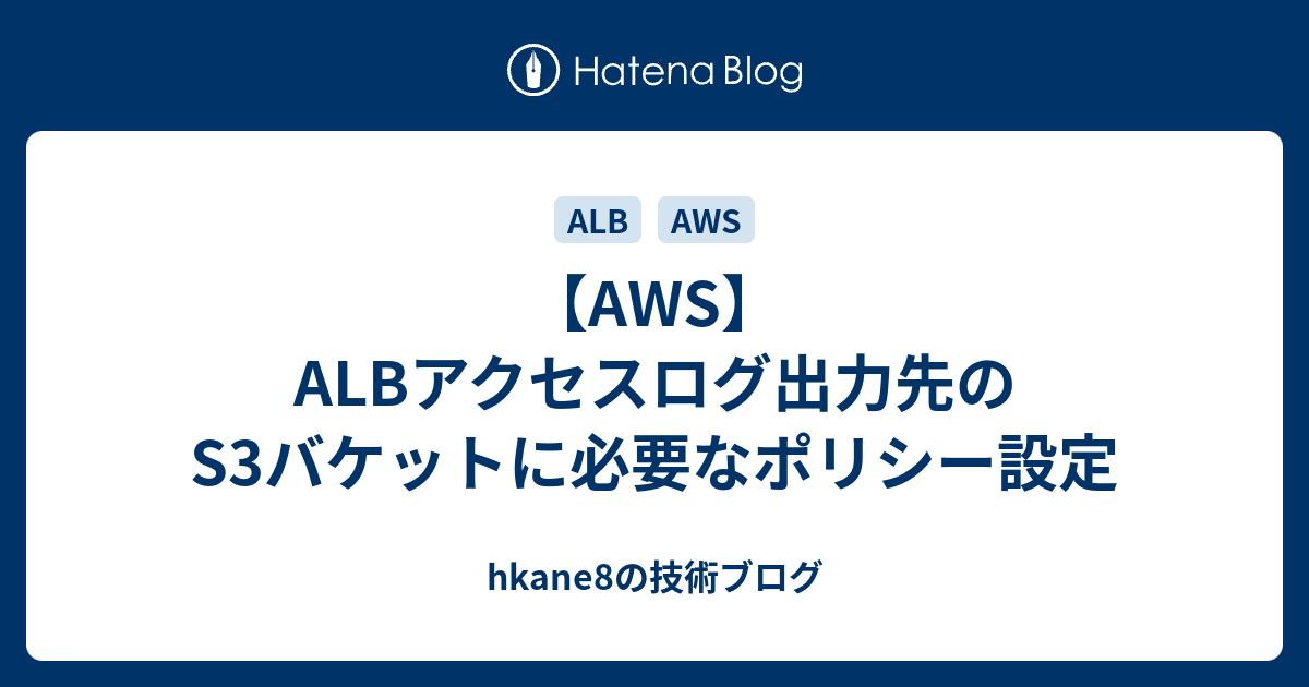 【AWS】ALBアクセスログ出力先のS3バケットに必要なポリシー設定 - hkane8の技術ブログ