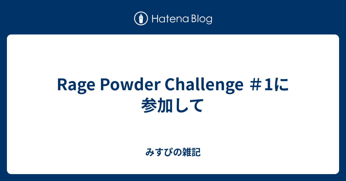 Rage Powder Challenge ＃1に参加して - みすぴの雑記