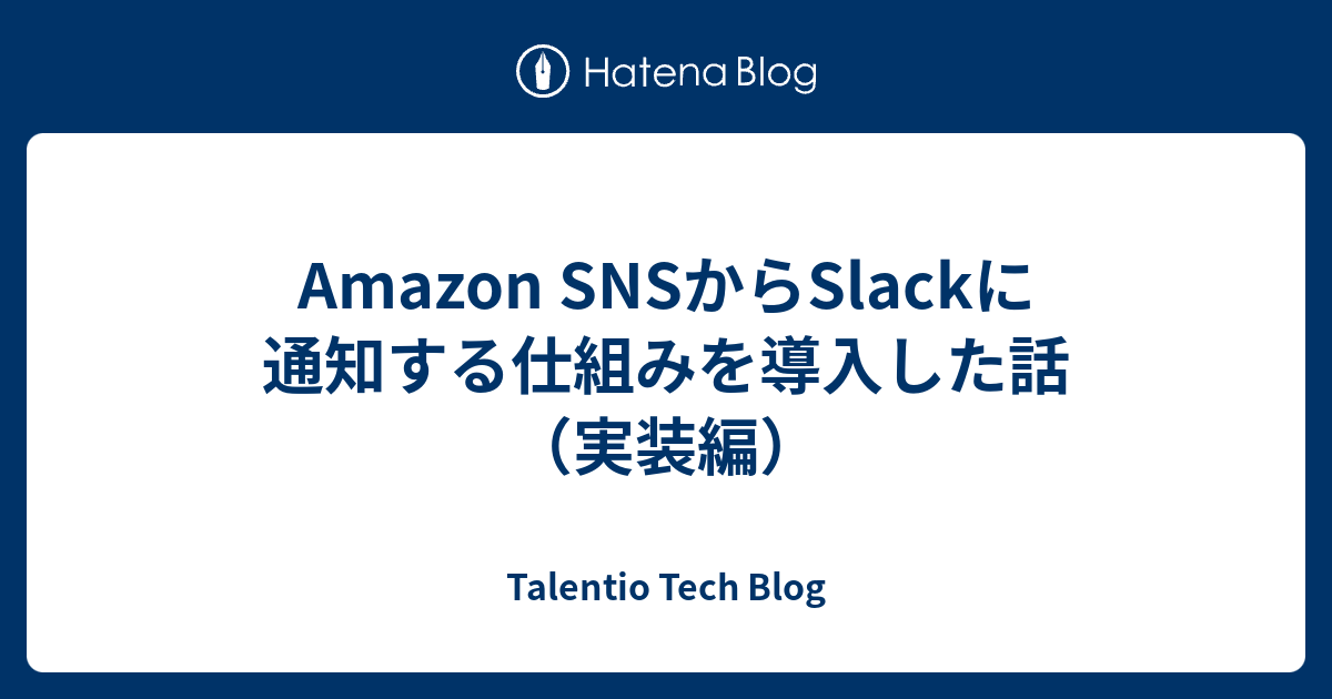 Amazon SNSからSlackに通知する仕組みを導入した話（実装編） - Talentio Tech Blog