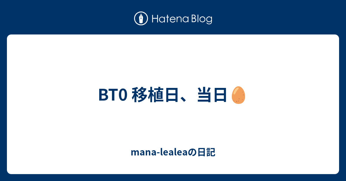 BT0 移植日、当日🥚 - mana-lealeaの日記