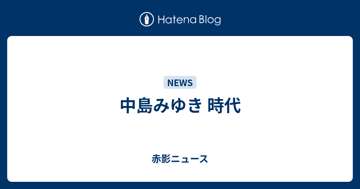 中島みゆき 時代 赤影ニュース 