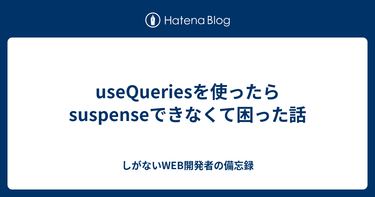 useQueriesを使ったらsuspenseできなくて困った話 - しがないWEB開発者の備忘録