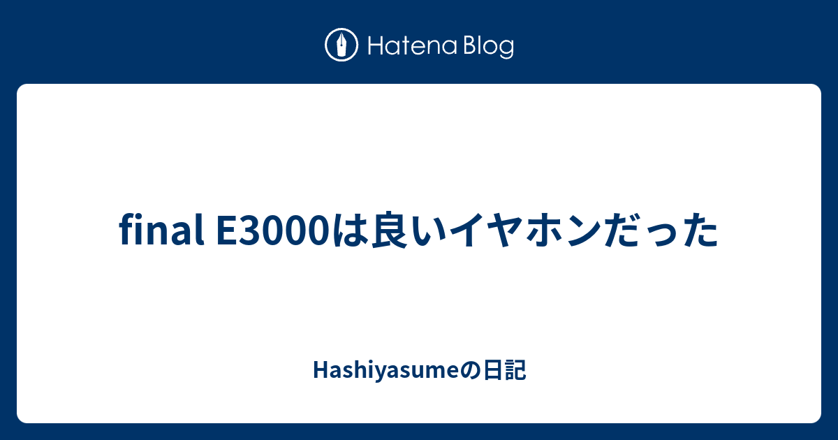 final E3000は良いイヤホンだった - Hashiyasumeの日記