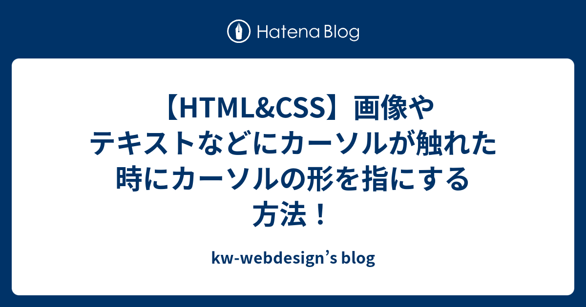 【HTML&CSS】画像やテキストなどにカーソルが触れた時にカーソルの形を指にする方法！ - kw-webdesign’s blog