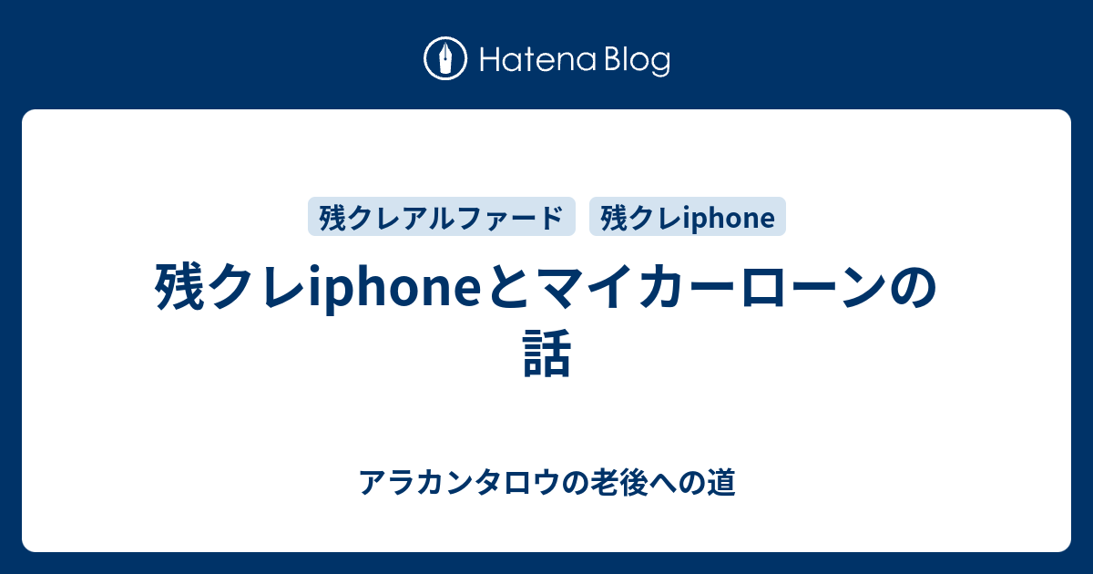 残クレiphoneとマイカーローンの話 - アラカンタロウの老後への道 残クレiphoneとマイカーローンの話 - アラカンタロウの老後への道