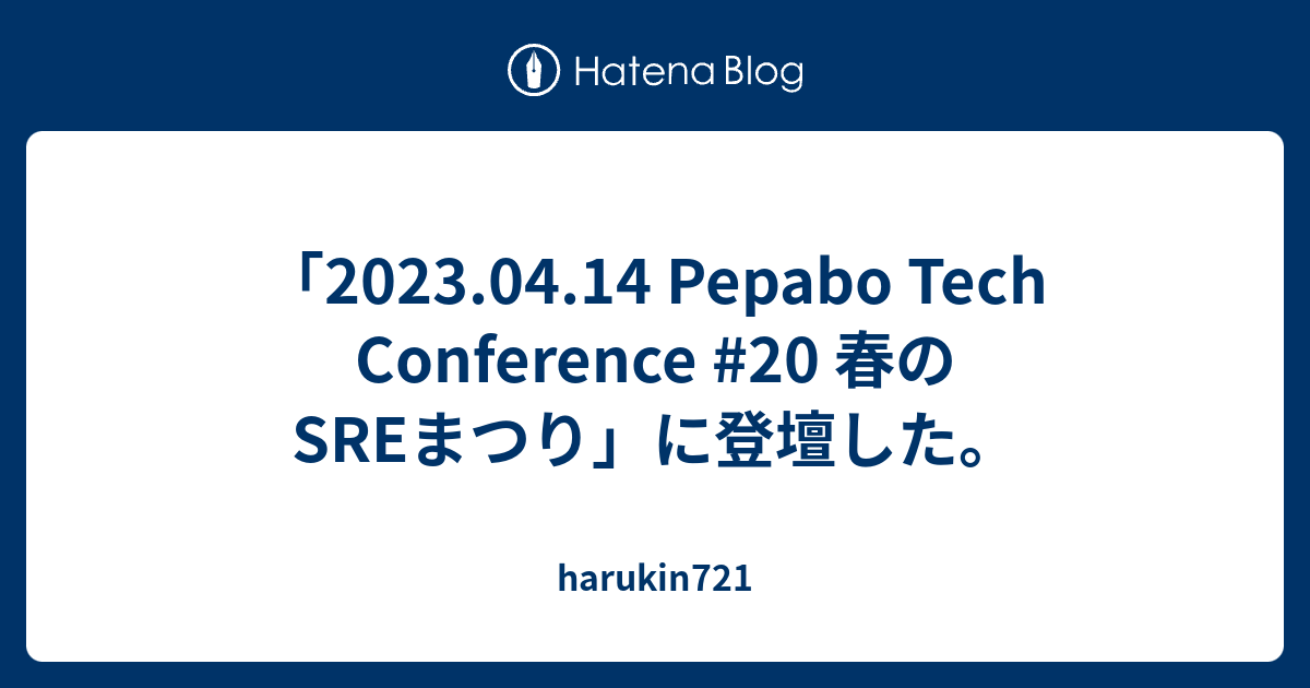 「2023.04.14 Pepabo Tech Conference #20 春のSREまつり」に登壇した。 - harukin721