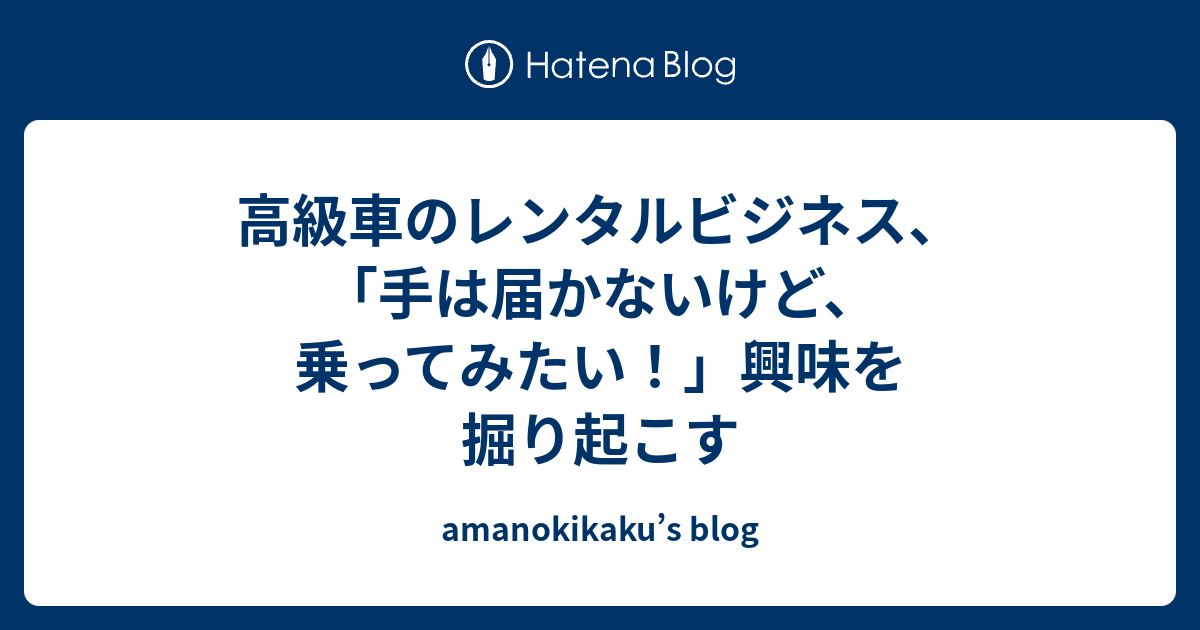 高級車のレンタルビジネス、「手は届かないけど、乗ってみたい！」興味を掘り起こす - amanokikaku’s blog