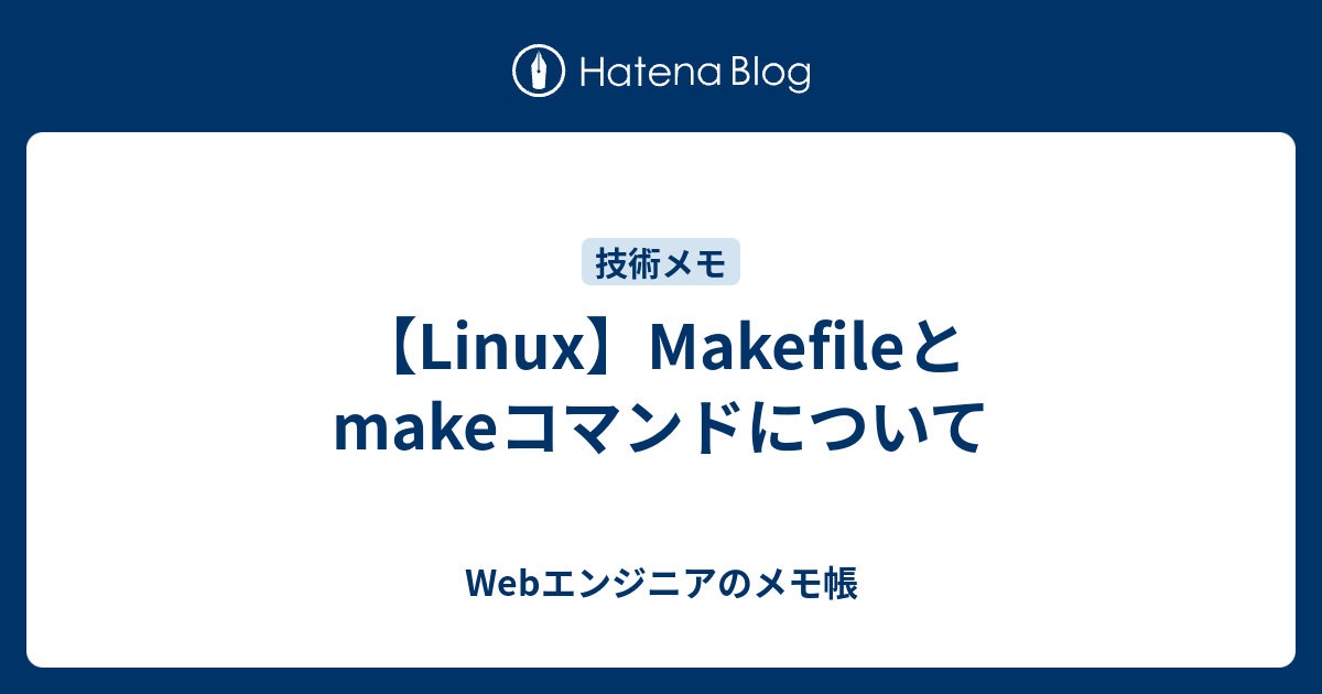 【Linux】Makefileとmakeコマンドについて - Webエンジニアのメモ帳