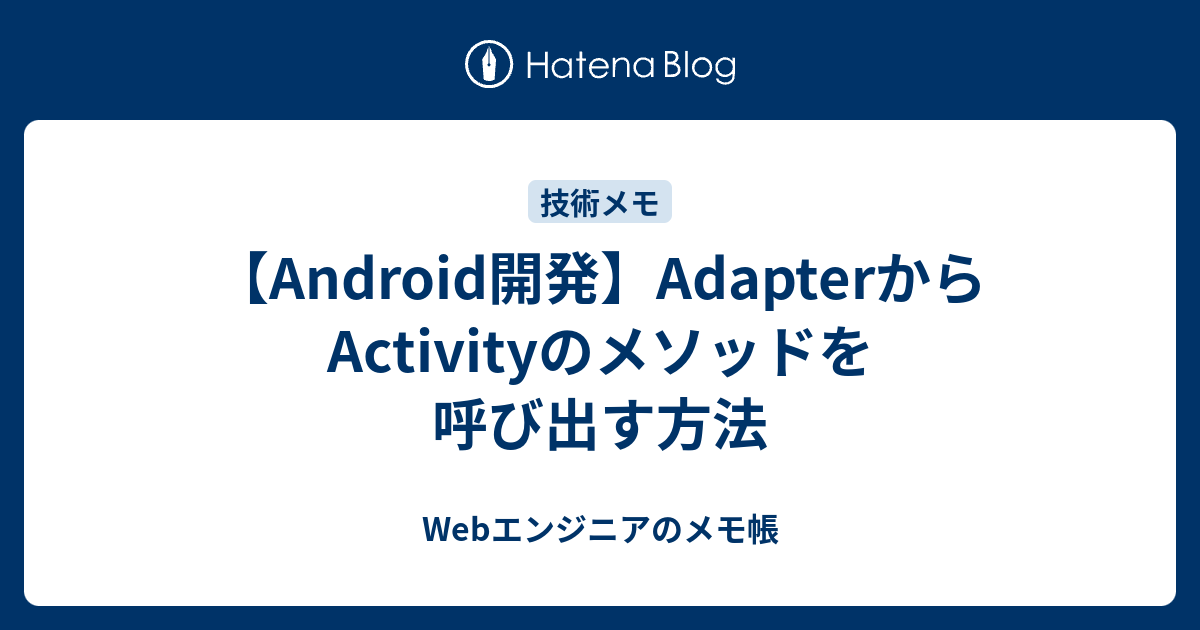 【Android開発】AdapterからActivityのメソッドを呼び出す方法 - Webエンジニアのメモ帳